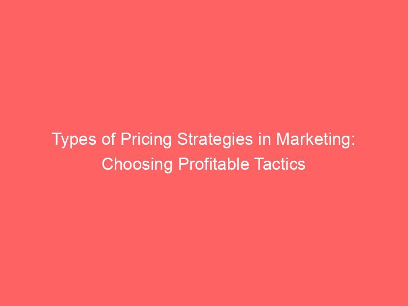 Best Types of Pricing Strategies in Marketing: Choosing
