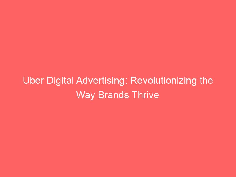 Uber Digital Advertising: Revolutionizing The Way Brands Thrive ...