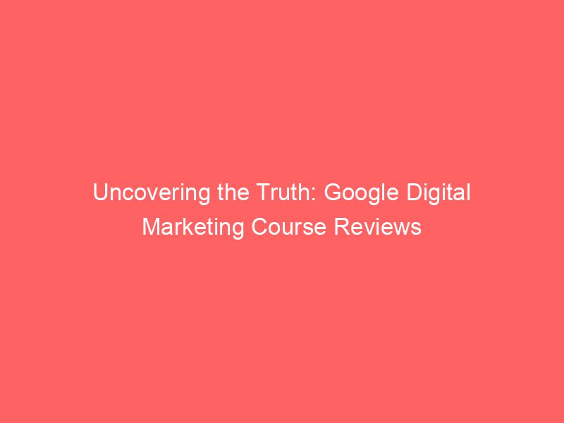 Uncovering The Truth: Google Digital Marketing Course Reviews - FroggyAds