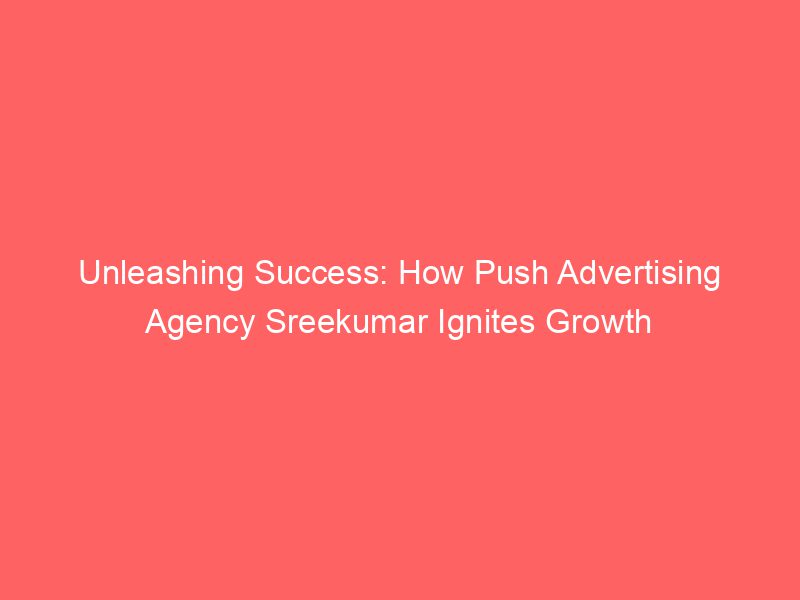 Best Unleashing Success: How Push Advertising Agency