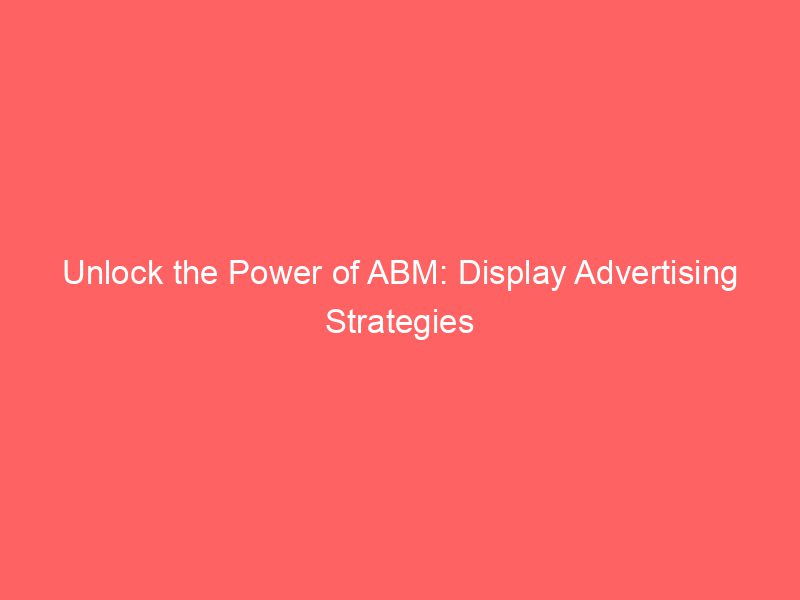 #1 Unlock The Power Of ABM: Display Advertising Strategies - Free Tips ...