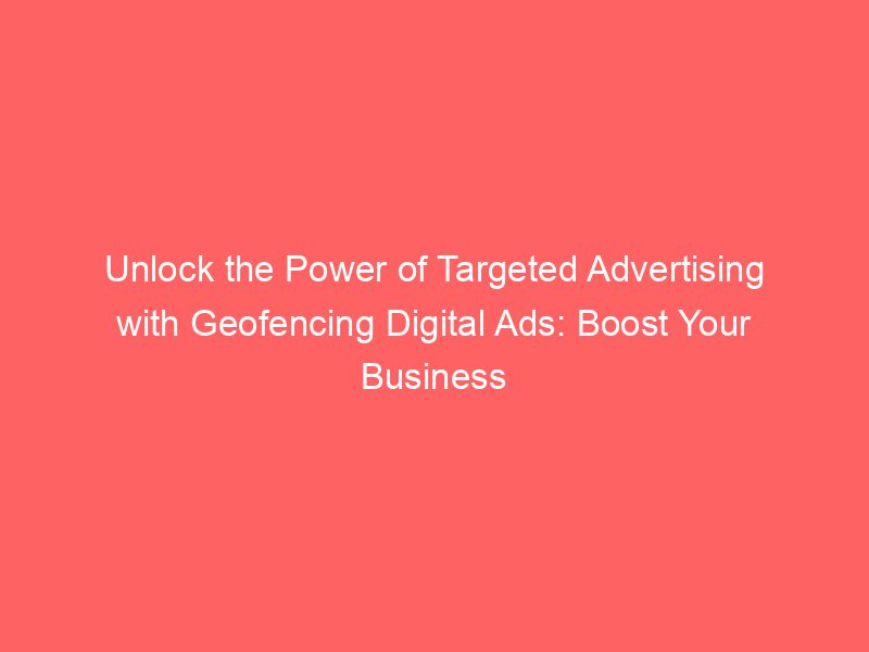 #1 Unlock The Power Of Targeted Advertising With Geofencing Digital Ads: Boost Your Business ...