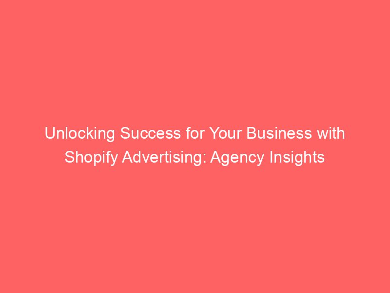 #1 Unlocking Success For Your Business With Shopify Advertising: Agency ...