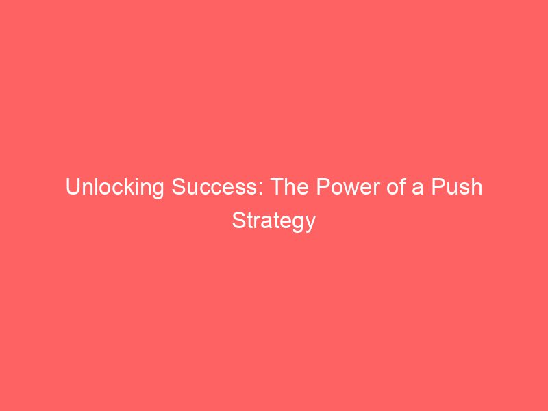 Best Unlocking Success: The Power of a Push Strategy