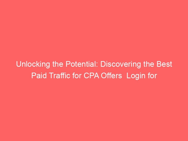 #1 Unlocking The Potential: Discovering The Best Paid Traffic For CPA ...
