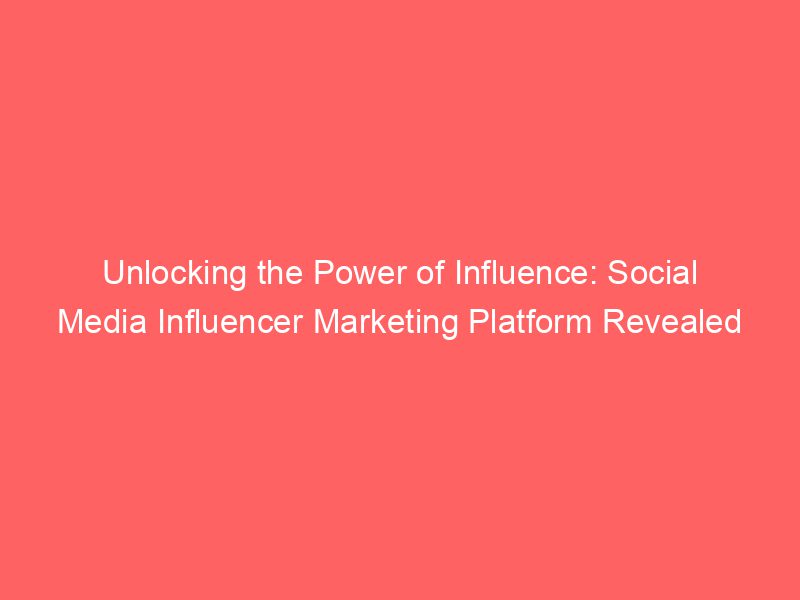 Unlocking The Power Of Influence: Social Media Influencer Marketing ...
