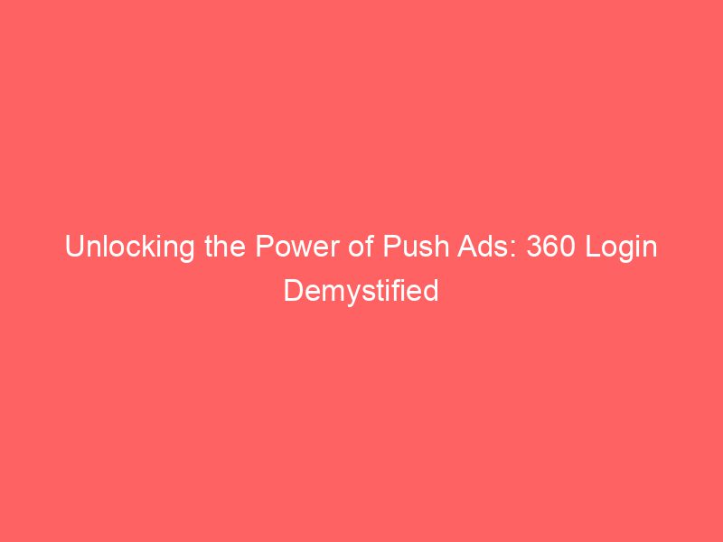 Unlocking The Power Of Push Ads: 360 Login Demystified - FroggyAds