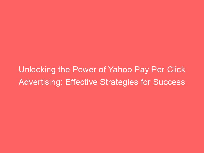 #1 Unlocking The Power Of Yahoo Pay Per Click Advertising: Effective Strategies For Success ...