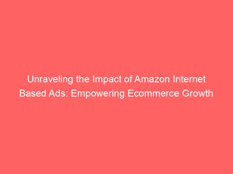 Unraveling The Impact Of Amazon Internet Based Ads: Empowering ...