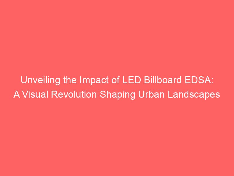 Best Unveiling the Impact of LED Billboard EDSA: A Visual