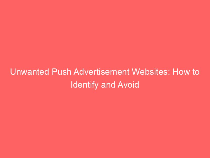 #1 Unwanted Push Advertisement Websites: How To Identify And Avoid ...