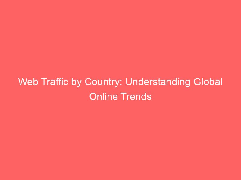 Best Web Traffic by Country: Understanding Global Online