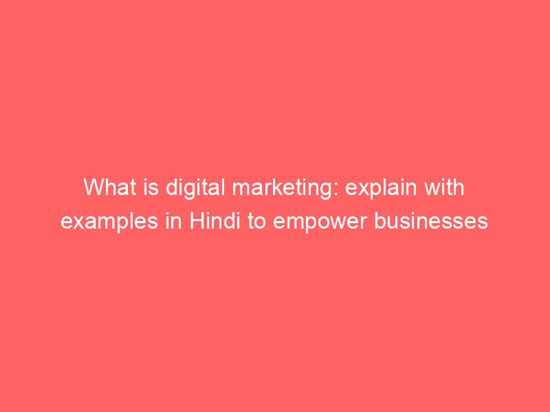Best What is digital marketing: explain with examples in