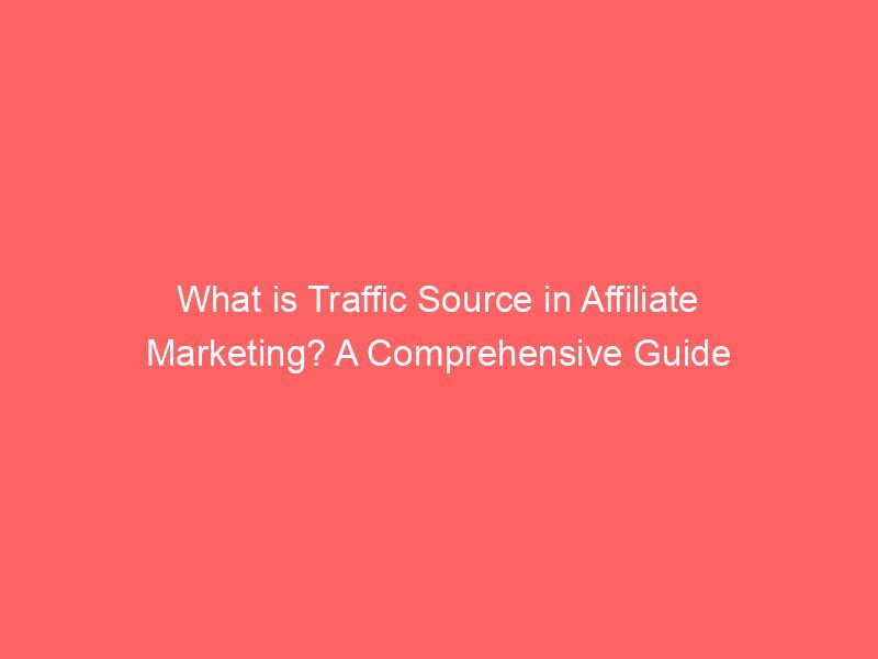 #1 What Is Traffic Source In Affiliate Marketing? A Comprehensive Guide ...