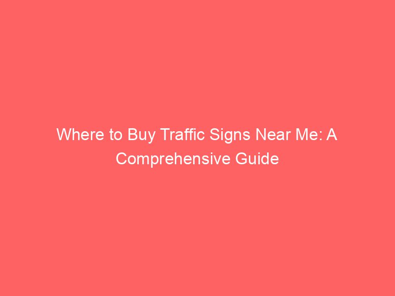 Best Where to Buy Traffic Signs Near Me: A Comprehensive