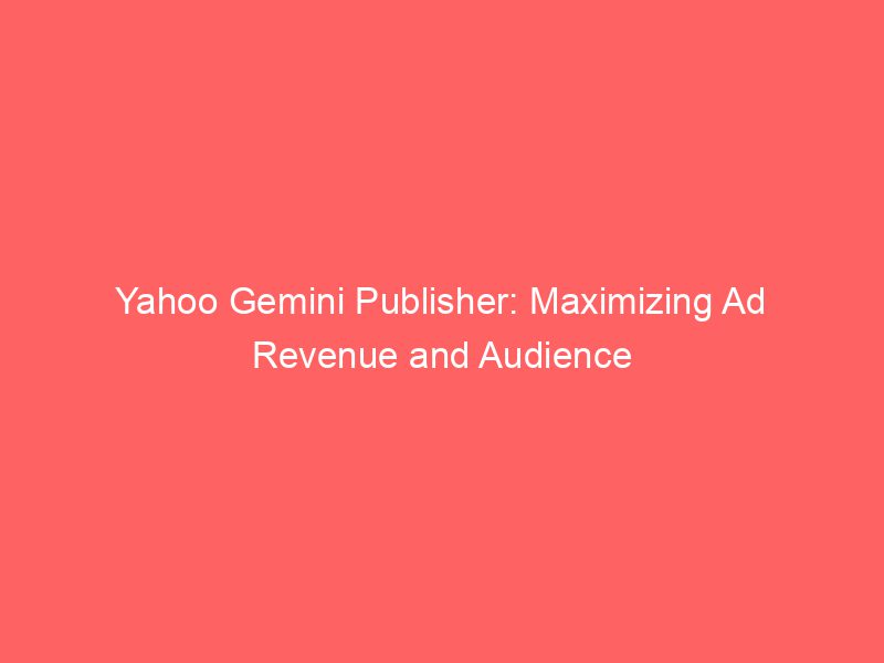 #1 Yahoo Gemini Publisher: Maximizing Ad Revenue And Audience - Free Tips & Proven Tricks