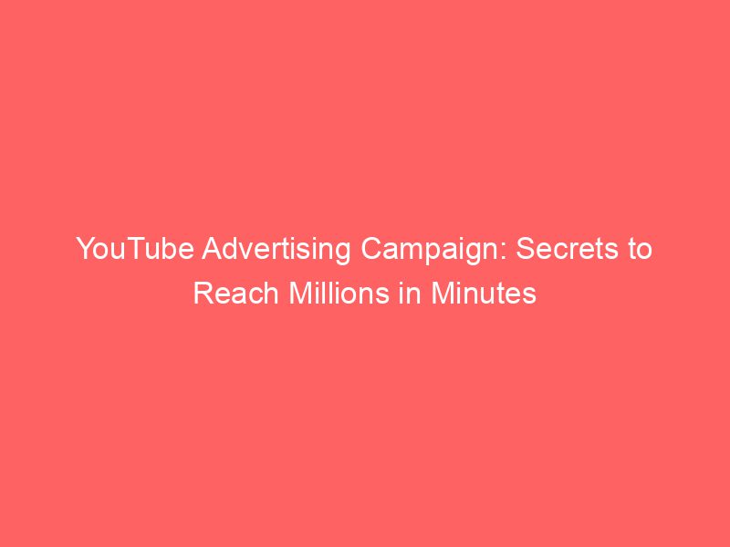 YouTube Advertising Campaign: Secrets To Reach Millions In Minutes ...