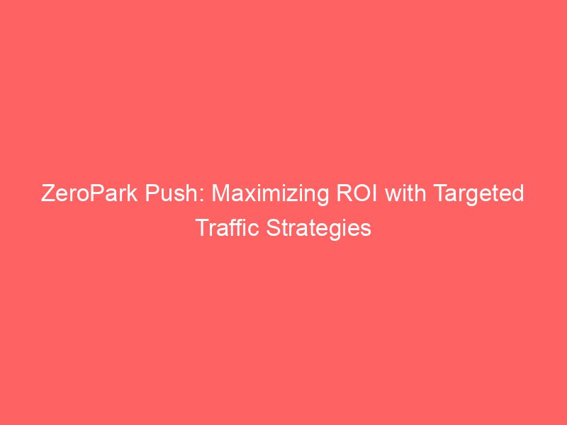 #1 ZeroPark Push: Maximizing ROI With Targeted Traffic Strategies - Free Tips & Proven Tricks
