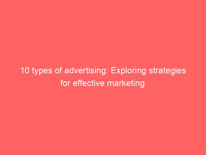 10 Types Of Advertising: Exploring Strategies For Effective Marketing ...