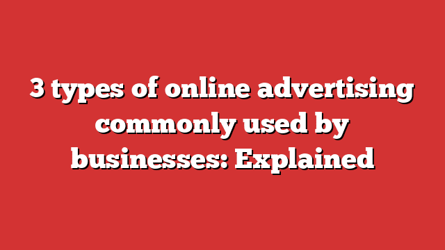 #1 3 Types Of Online Advertising Commonly Used By Businesses: Explained ...