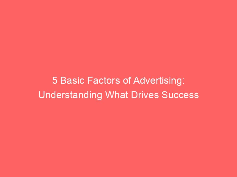 5 Basic Factors Of Advertising: Understanding What Drives Success ...