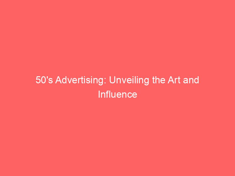 Best 50's Advertising: Unveiling the Art and Influence