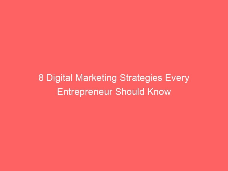 Best 8 Digital Marketing Strategies Every Entrepreneur