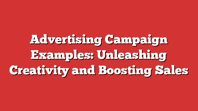 Advertising Campaign Examples: Unleashing Creativity And Boosting Sales ...