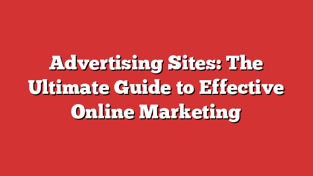 Advertising Sites: The Ultimate Guide To Effective Online Marketing ...