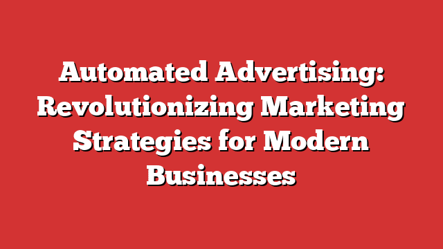 Automated Advertising: Revolutionizing Marketing Strategies For Modern ...