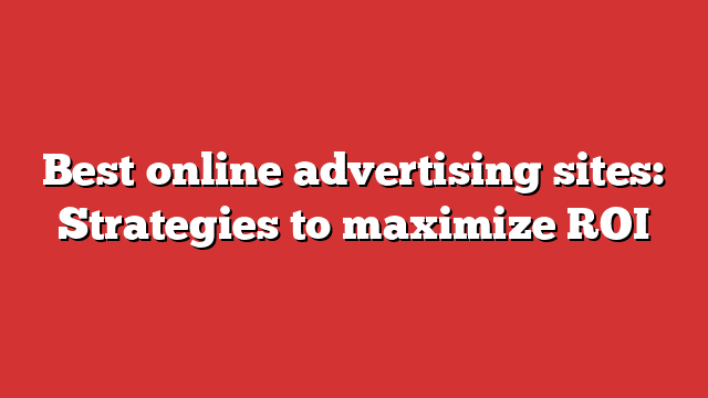 #1 Best Online Advertising Sites: Strategies To Maximize ROI - Free ...