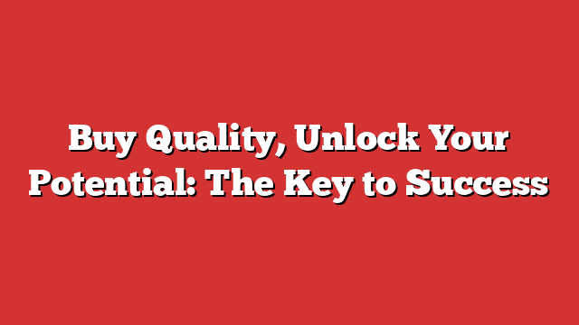 Best Buy Quality, Unlock Your Potential: The Key to