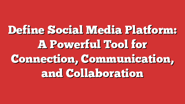 Define Social Media Platform: A Powerful Tool For Connection, Communication, And Collaboration ...