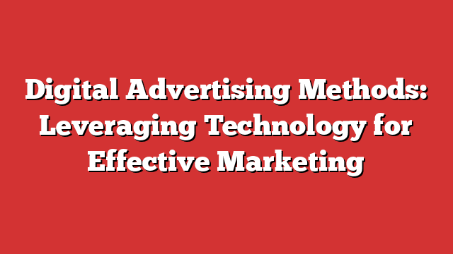 Digital Advertising Methods: Leveraging Technology For Effective ...