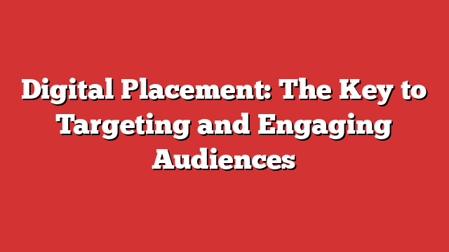 Best Digital Placement: The Key to Targeting and Engaging