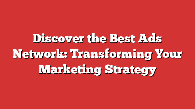 Best Discover the Best Ads Network: Transforming Your