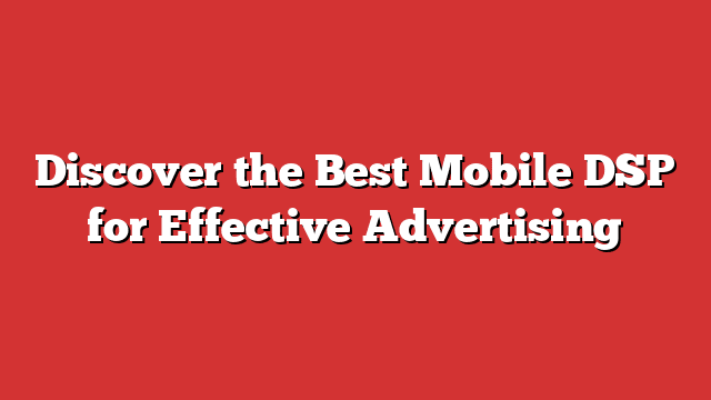 Best Discover the Best Mobile DSP for Effective