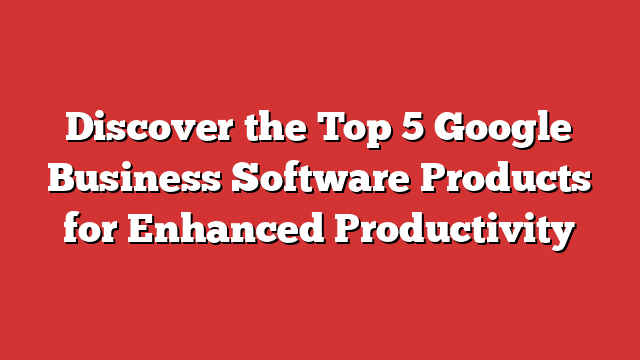 #1 Discover The Top 5 Google Business Software Products For Enhanced ...