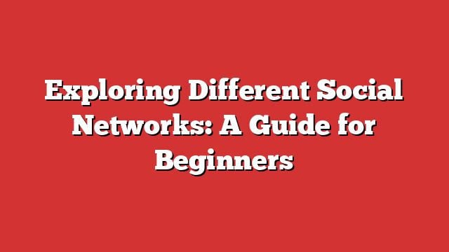 Best Exploring Different Social Networks: A Guide for
