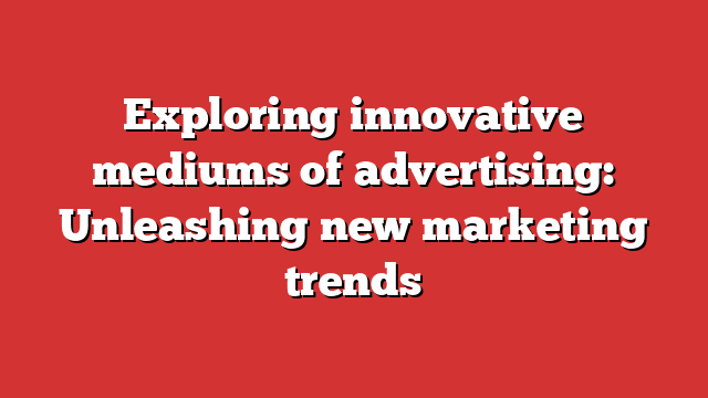 Best Exploring innovative mediums of advertising