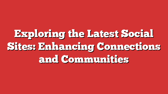 Best Exploring the Latest Social Sites: Enhancing