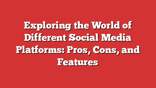 Exploring The World Of Different Social Media Platforms: Pros, Cons ...