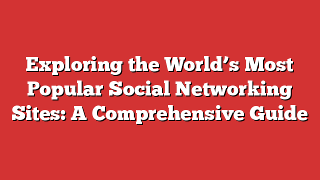 Exploring The World's Most Popular Social Networking Sites: A ...