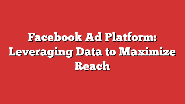 Facebook Ad Platform: Leveraging Data To Maximize Reach - FroggyAds