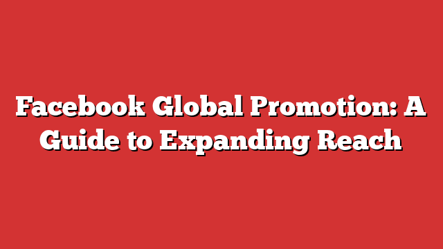 #1 Facebook Global Promotion: A Guide To Expanding Reach - Free Tips ...