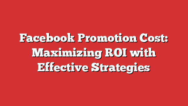 #1 Facebook Promotion Cost: Maximizing ROI With Effective Strategies ...