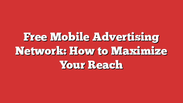 #1 Free Mobile Advertising Network: How To Maximize Your Reach - Free ...