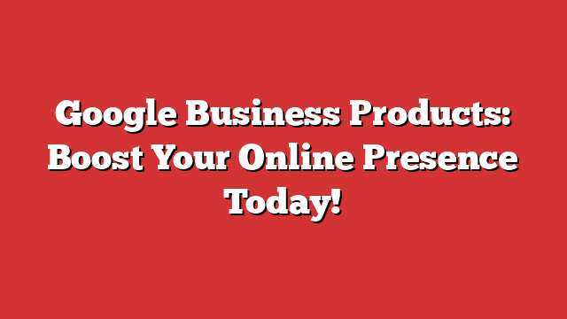#1 Google Business Products: Boost Your Online Presence Today! - Free ...
