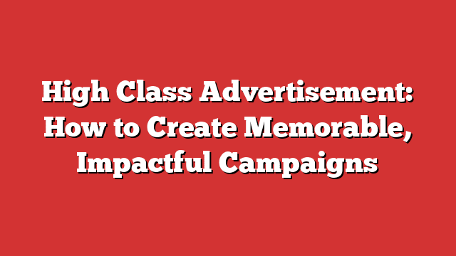 #1 High Class Advertisement: How To Create Memorable, Impactful ...