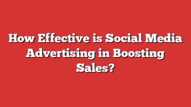 #1 How Effective Is Social Media Advertising In Boosting Sales? - Free ...
